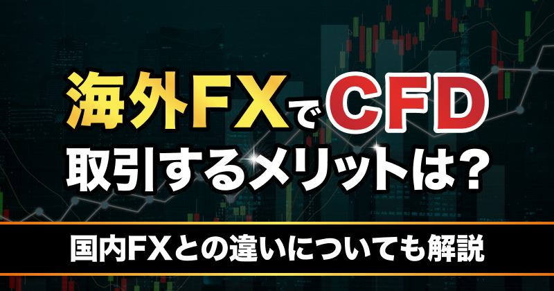 海外FXでCFDを取引するメリットとは？ 国内業者と何が違うのか徹底解説