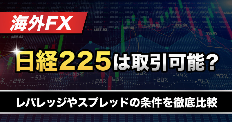 海外FXでも日経225の取引は可能？ スプレッドやレバレッジなどを徹底比較！