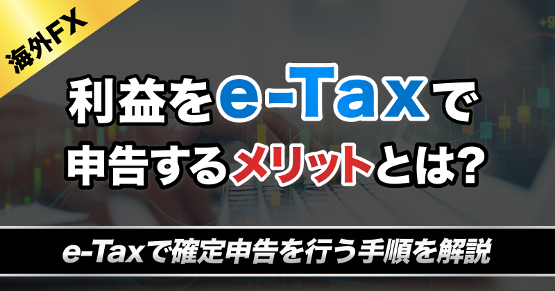 海外FXの利益をe-Taxで申告するメリット！ 必要なものや手順を徹底解説！ - BigBossコラム