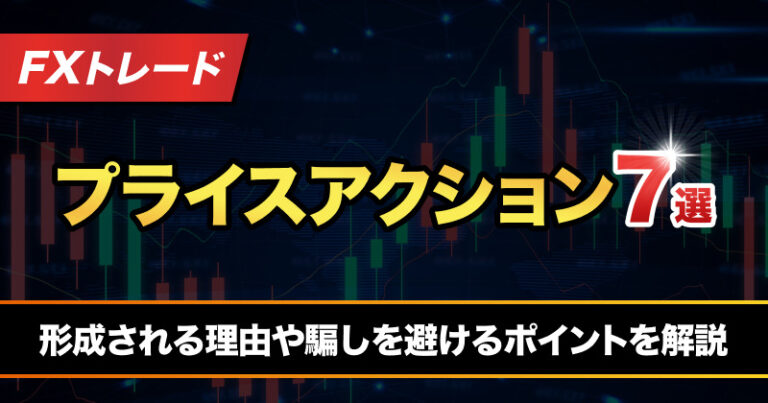 FXのプライスアクション7選！ 形成される理由やポイントを解説