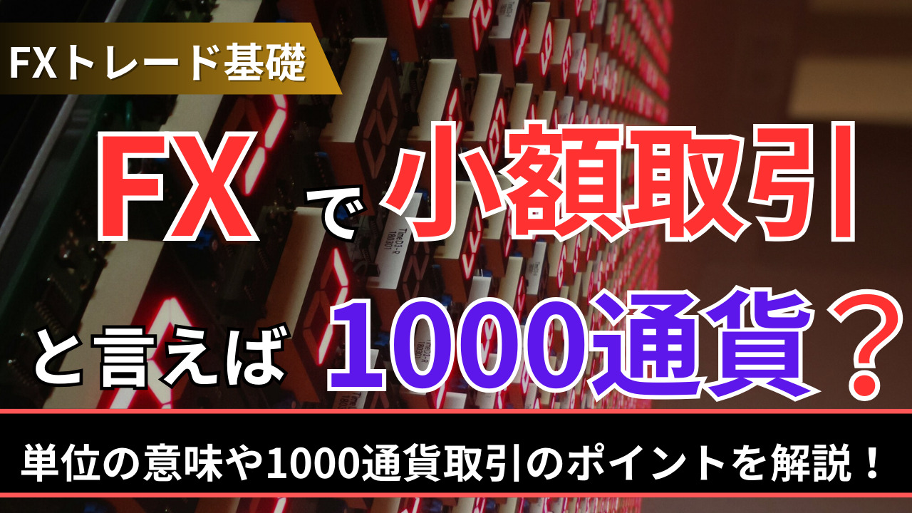 FXで小額取引と言えば1000通貨？単位の意味や1000通貨取引のポイントを解説！