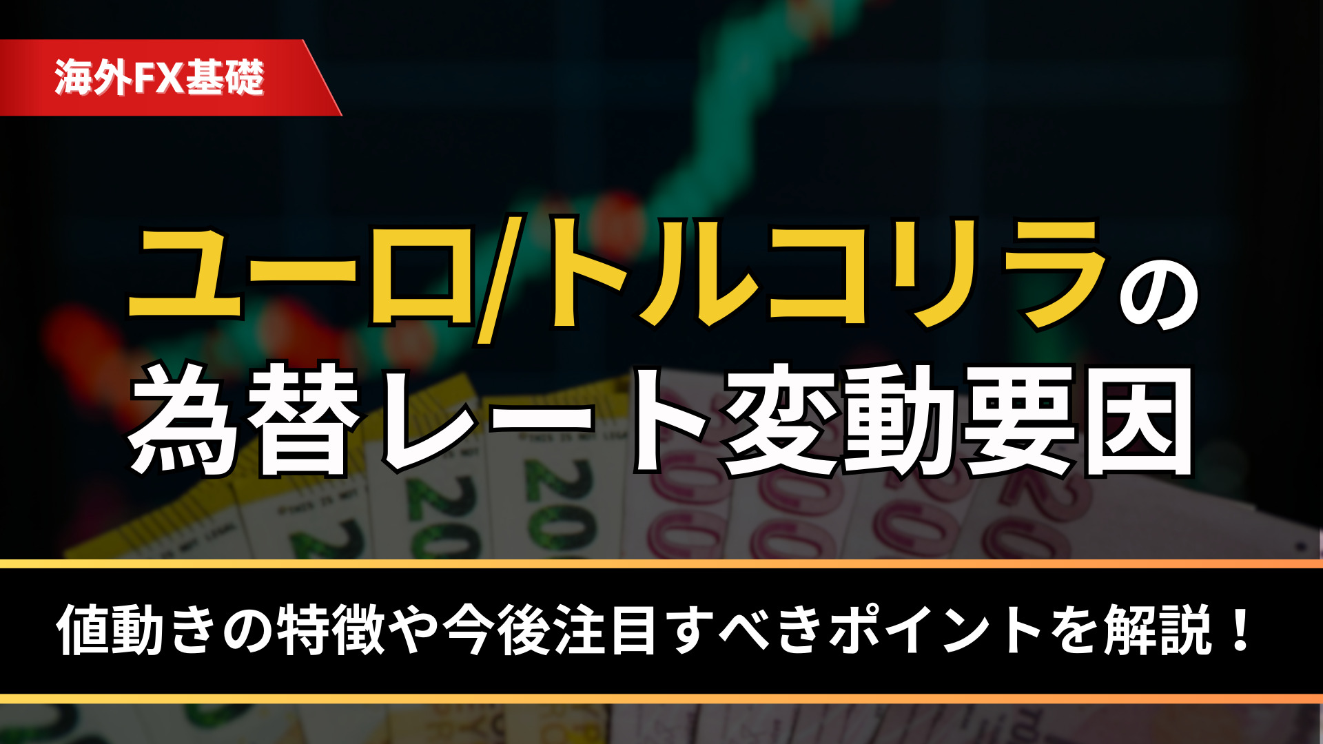ユーロ/トルコリラの為替レートの変動要因｜値動きの特徴や今後注目すべきポイントを解説